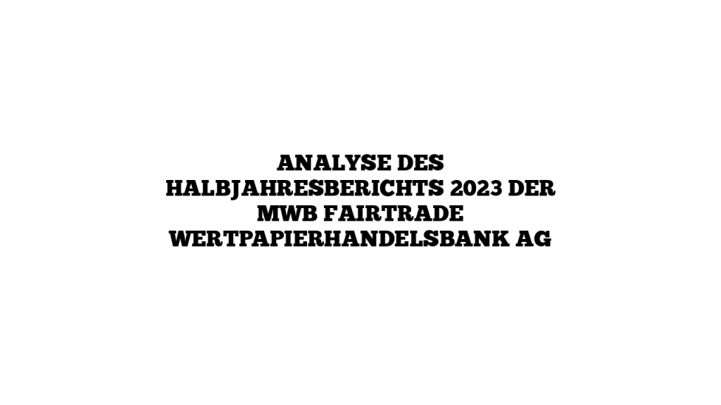 Analyse des Halbjahresberichts 2023 der mwb fairtrade Wertpapierhandelsbank AG