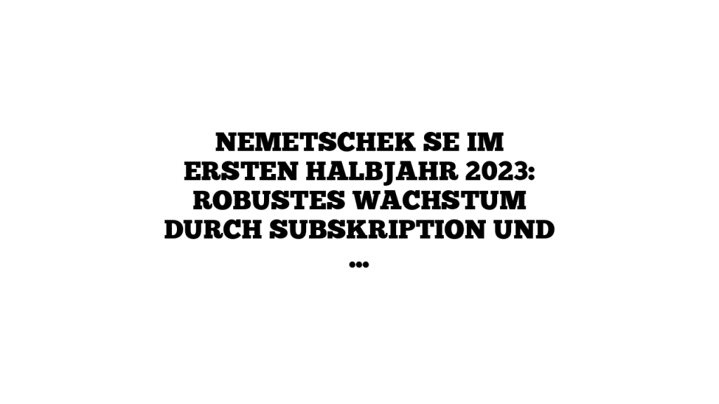 Nemetschek SE im ersten Halbjahr 2023: Robustes Wachstum durch ...