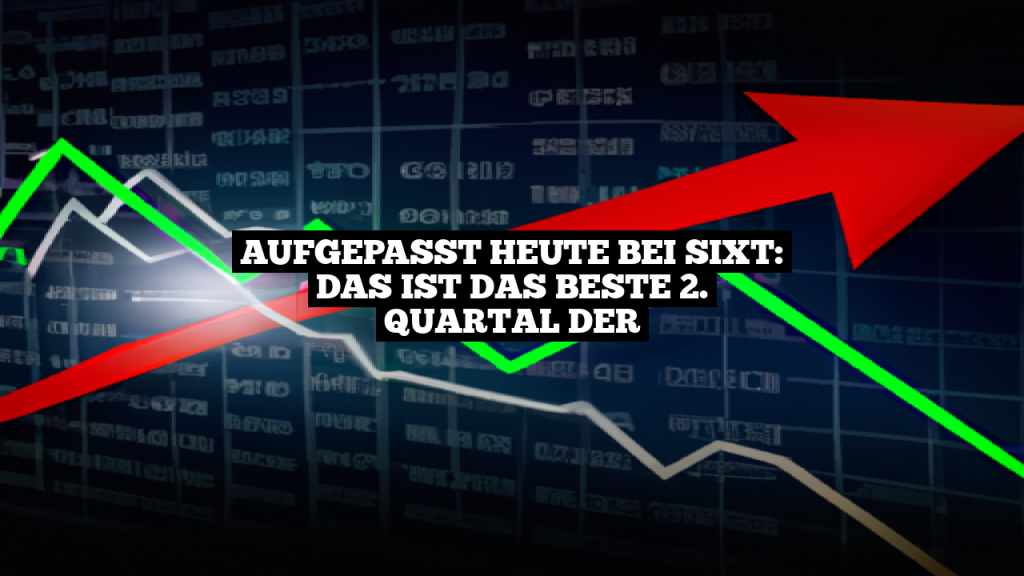 Aufgepasst heute bei Sixt: Das ist das beste 2. Quartal der