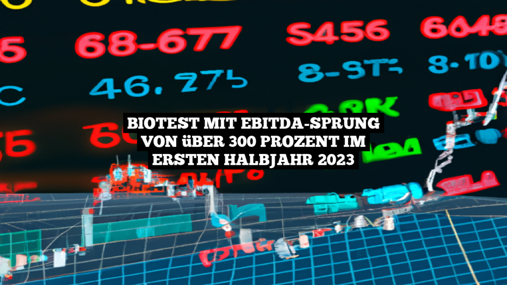 Biotest mit EBITDA-Sprung von über 300 Prozent im ersten Halbjahr 2023