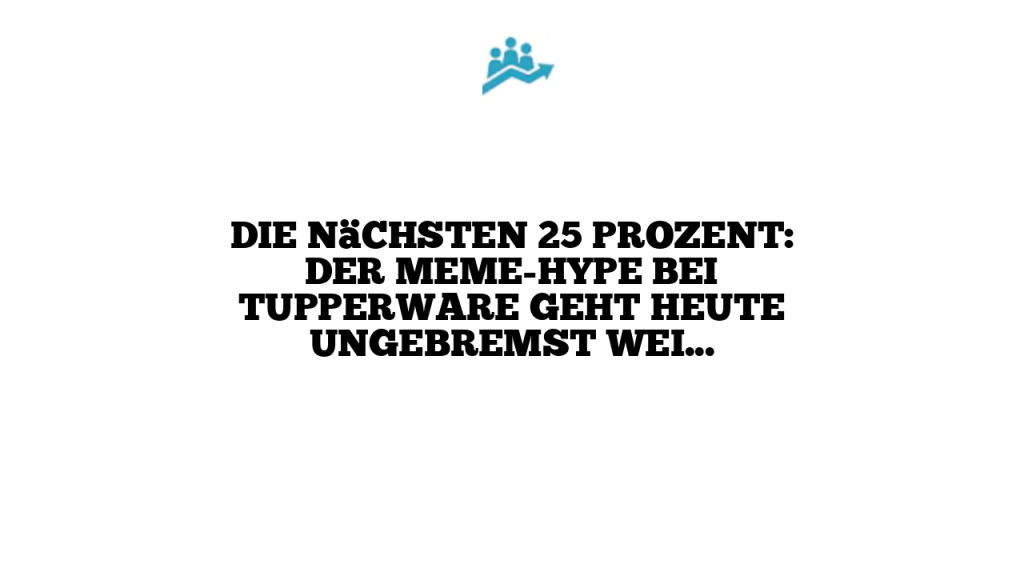 Die nächsten 25 Prozent: Der Meme-Hype bei Tupperware geht heute ...