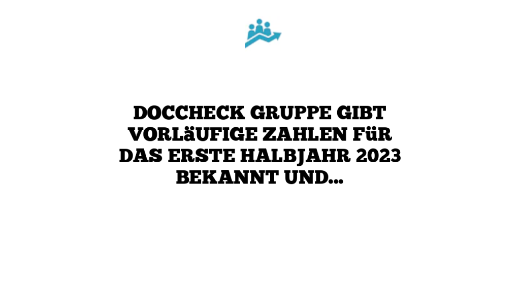 DocCheck Gruppe gibt vorläufige Zahlen für das erste Halbjahr 2023 ...
