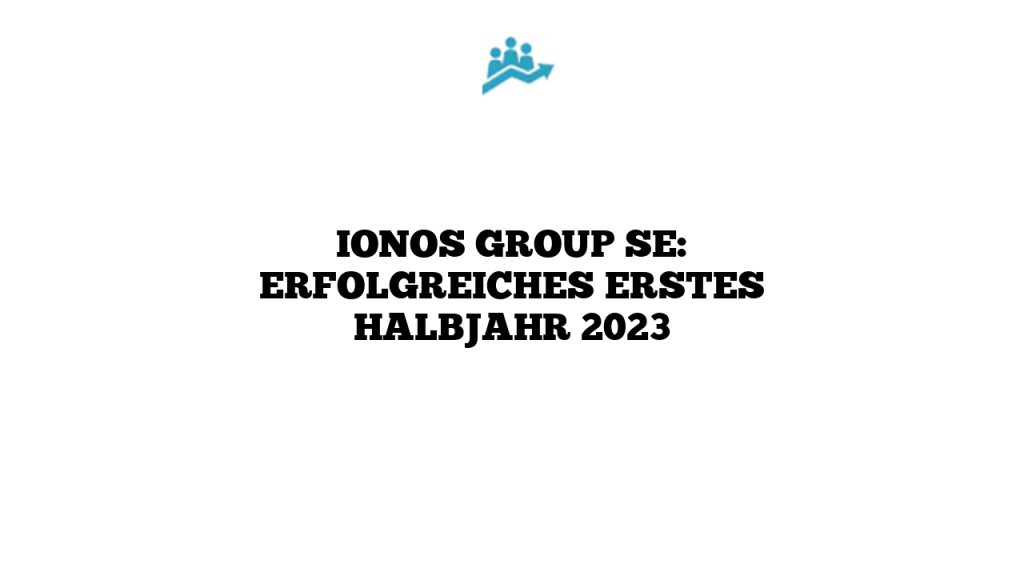 IONOS Group SE: Erfolgreiches erstes Halbjahr 2023