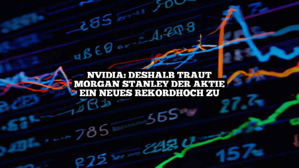 Nvidia: Deshalb traut Morgan Stanley der Aktie ein neues Rekordhoch zu