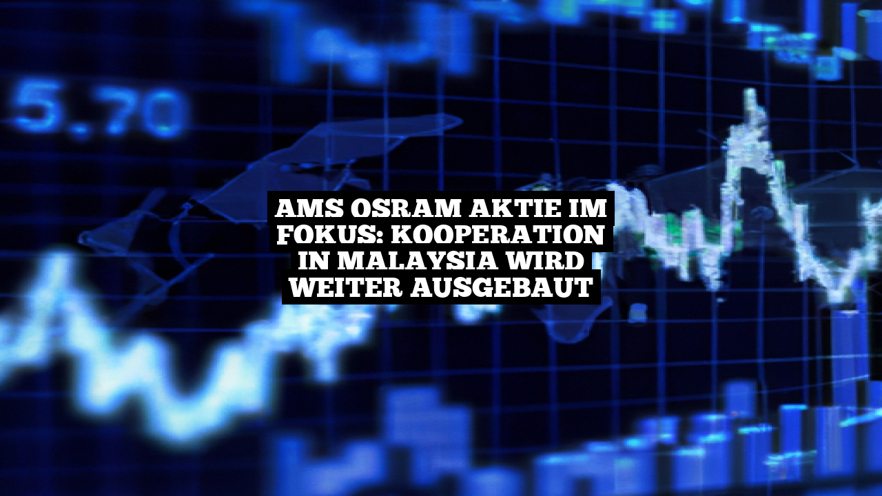 ams OSRAM Aktie im Fokus: Kooperation in Malaysia wird weiter ausgebaut
