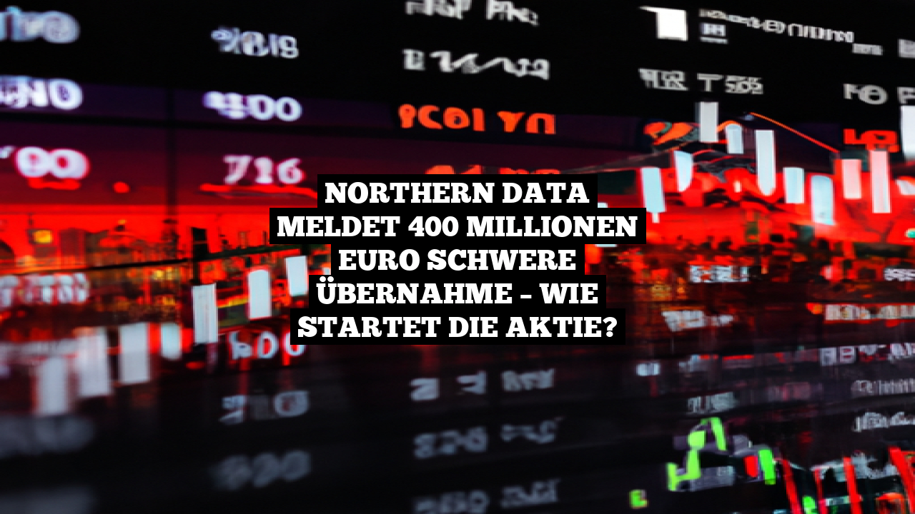 Northern Data meldet 400 Millionen Euro schwere Übernahme - Wie startet ...